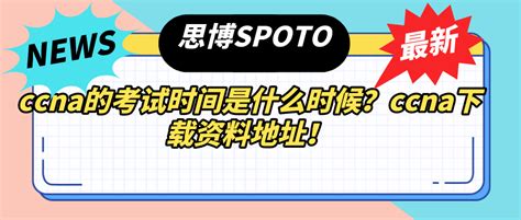 ccna的考试时间是什么时候？ccna下载资料地址！ ccna cisco思科认证 思博网络spoto