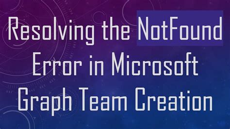Resolving The Notfound Error In Microsoft Graph Team Creation Youtube