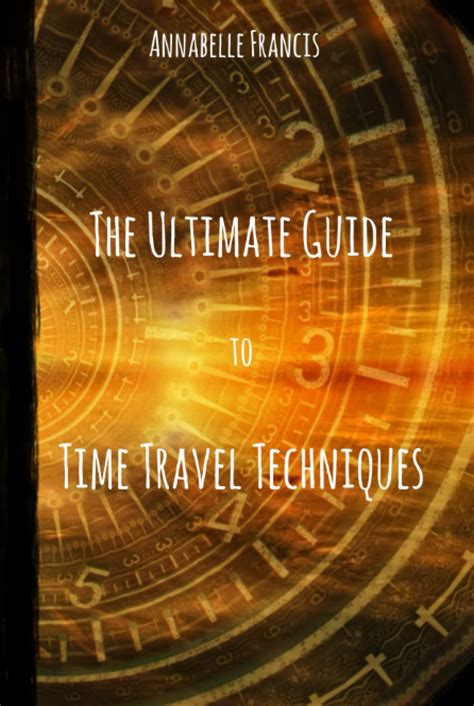 the ultimate guide to time travel techniques unraveling the mysteries