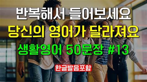 반복해서 들어보세요 당신의 영어가 달라져요 생활영어 50문장 13 한글발음포함 영어 연속듣기 그냥 틀어두시면 됩니다 Youtube