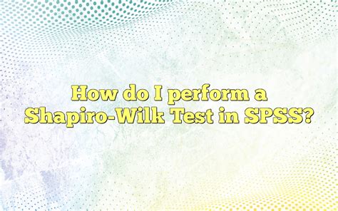 How Do I Perform A Shapiro Wilk Test In Spss
