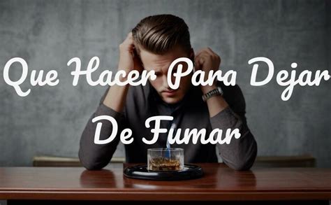 Qué Hacer Para Dejar De Fumar Descubre Los Mejores Consejos Y Técnicas