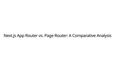Nextjs App Router Vs Page Router A Comparative Analysis Tan Zi