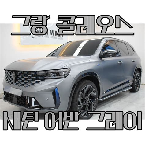 군산썬팅ppf신차검수신차패키지광택유리막코팅 그랑콜레오스 새틴어반그레이 그랑콜레오스무광 르노삼성 Qm6후속 군산신차검수 전북신차패키지 젊은세대차량