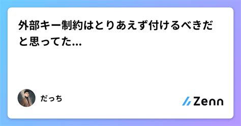 外部キー制約はとりあえず付けるべきだと思ってた