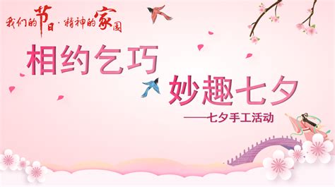 报名 我们的节日·七夕” 相约乞巧 妙趣七夕”——七夕手工活动