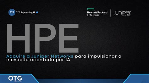 a hpe anuncia aquisição da juniper networks otg supporting it