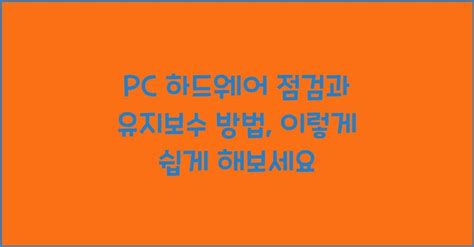 Pc 하드웨어 점검과 유지보수 방법 이렇게 쉽게 해보세요