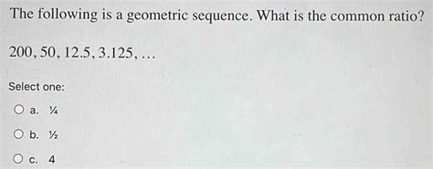 Solved The Following Is A Geometric Sequence What Is The Common Ratio