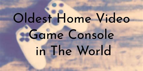 10 Oldest Video Game Consoles In The World Updated 2025