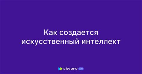 Как создается искусственный интеллект