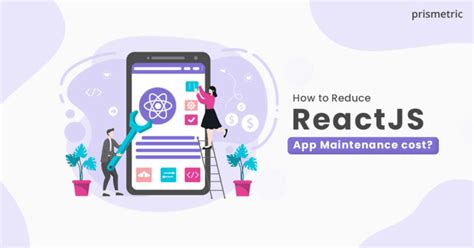 How To Reduce ReactJS Web App Maintenance Cost Prismetric