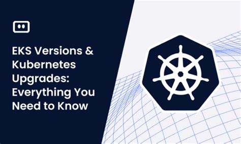 eks versions and kubernetes upgrades everything you need to know