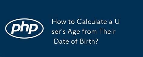 How To Calculate A Users Age From Their Date Of Birth Php Tutorial