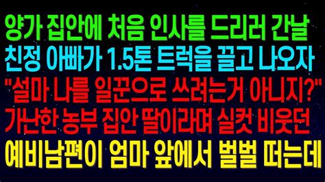 【실화사연】양가 집안에 처음 인사를 드리러 간날 친정 아빠가 15톤 트럭을 끌고 나오자 가난한 농부 집안 딸이라며 실컷 비웃던 예비남편이 엄마 앞에서 벌벌 떠는데ㅋㅋ【반전