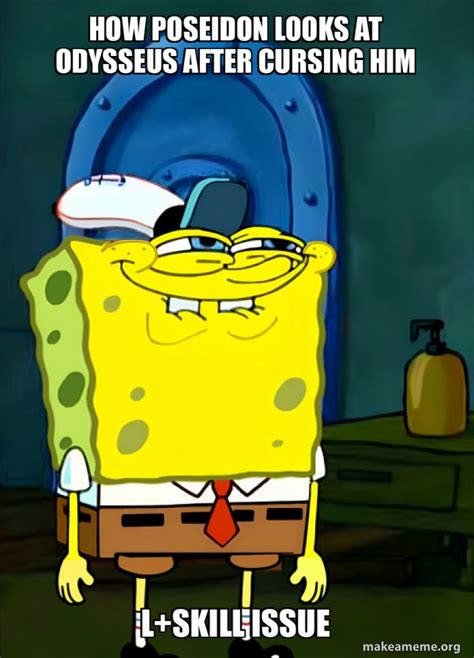 How Poseidon Looks At Odysseus After Cursing Him L Skill Issue Spongebob Grin Meme Generator
