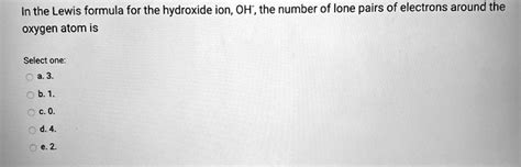 SOLVED In The Lewis Formula For The Hydroxide Ion OH The Number Of Lone Pairs Of Electrons