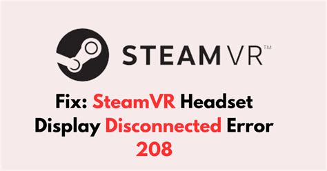 How To Fix Steamvr Headset Display Disconnected Error 208 Networkbuildz