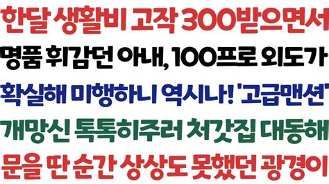 반전 신청사연 한달 생활비 고작 300받으면서 명품 치장한 아내 바람이 확실해 뒤쫓으니 고급맨션 처갓집 대동해 문을 연 순간 상상도 못했던 광경이실화낭독드라마