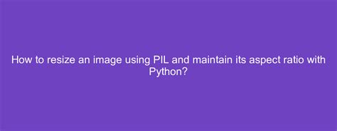 How To Resize An Image Using Pil And Maintain Its Aspect Ratio With Python
