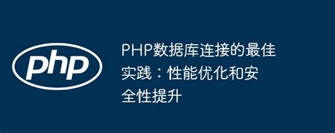 Php資料庫連線的最佳實務:效能最佳化與安全性提升 Php教程 Php中文網 Php資料庫連線的最佳實務:效能最佳化與安全性提升 Php教程 Php中文網