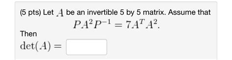 Solved ( 5 ﻿pts) ﻿Let A ﻿be an invertible 5 ﻿by 5 ﻿matrix. | Chegg.com