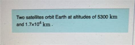 Solved Two Satellites Orbit Earth At Altitudes Of 5300 Km