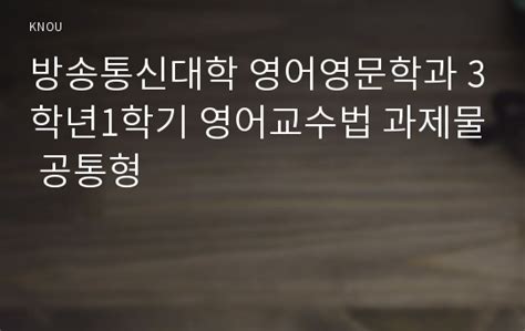 방송통신대학 영어영문학과 3학년1학기 영어교수법 과제물 공통형 방송통신대
