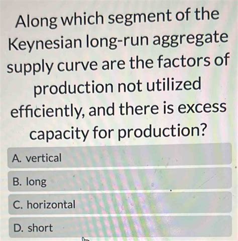 Solved Along Which Segment Of The Keynesian Long Run Aggregate Supply Curve Are The Factors Of