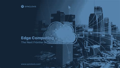 Edge Computing The Next Frontier In Technology Synclovis Systems