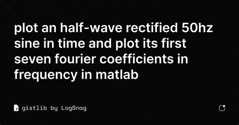 Gistlib Plot An Half Wave Rectified 50hz Sine In Time And Plot Its