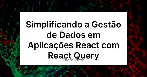 Simplificando A Gestão De Dados Em Aplicações React Com React Query
