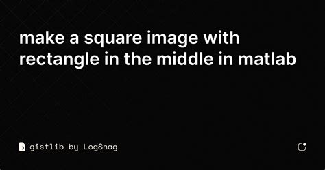 Gistlib Make A Square Image With Rectangle In The Middle In Matlab