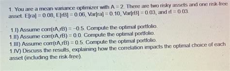 Solved 1 You Are A Mean Variance Optimizer With A2 There