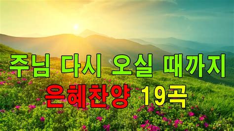 유튜브 최고의 찬양 Best Ccm 💛심금을 울리는 찬송가 19곡 연속듣기 🙏전능하신 나의 주 하나님은 ️ Youtube