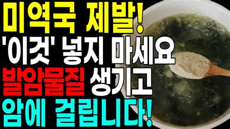 미역국에 절대 넣지 마세요 발암물질 생기고 암에 걸립니다 미역과 상극인 음식 3가지 노년기 미역을 건강하게 먹는 방법 총정리 Youtube