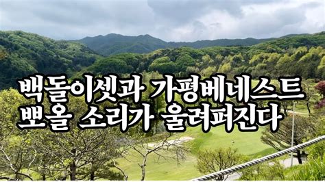 가평베네스트 백돌이 셋과 엄청난 라운딩을 하고 왔습니다 가평베네스트 골프초보 라운딩 Youtube
