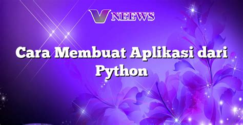 Cara Membuat Aplikasi Dari Python Vneews