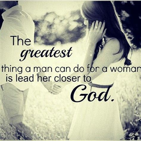 The Greatest Thing A Man Can Do For His Woman Is Lead Her Closer To