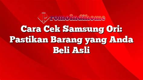 Cara Cek Samsung Ori Pastikan Barang Yang Anda Beli Asli Promoindihome