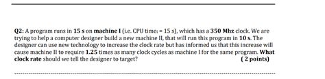 Solved Q2 A Program Runs In 15 S On Machine I Ie Cpu