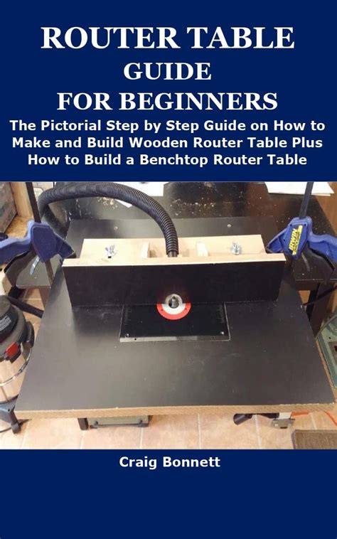 ROUTER TABLE GUIDE FOR BEGINNERS The Pictorial Step By Step Guide On How To Make And Build
