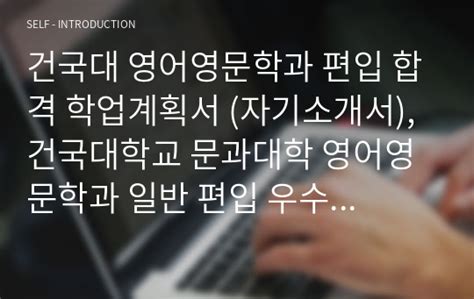 건국대 영어영문학과 편입 합격 학업계획서 자기소개서 건국대학교 문과대학 영어영문학과 일반 편입 우수 합격 자소서 건대 지원 동기 졸업 진로 계획 자기소개서