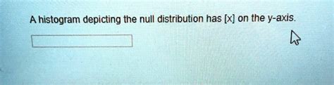 solved a histogram depicting the null distribution has [x] on the y axis
