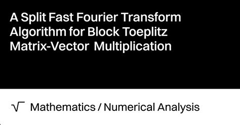 A Split Fast Fourier Transform Algorithm For Block Toeplitz Matrix Vector Multiplication