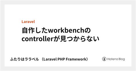 自作したworkbenchのcontrollerが見つからない ふたりはララベル （laravel php framework）
