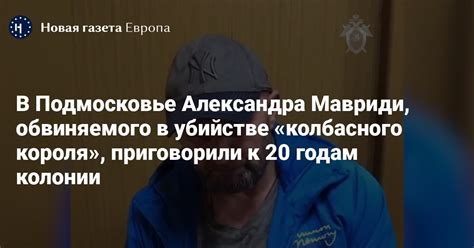 В Подмосковье Александра Мавриди обвиняемого в убийстве «колбасного короля приговорили к 20