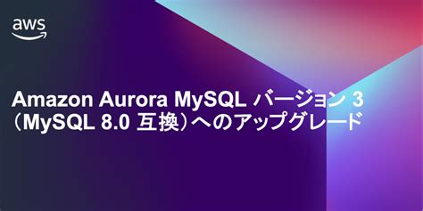 Amazon Aurora Mysql バージョン 3（mysql 80 互換）へのアップグレード Amazon Web