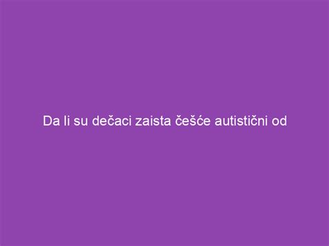 Da Li Su Dečaci Zaista češće Autistični Od Devojčica Tinktank Institut Za Edukativnu Terapiju