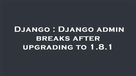 Django Django Admin Breaks After Upgrading To 181 Youtube